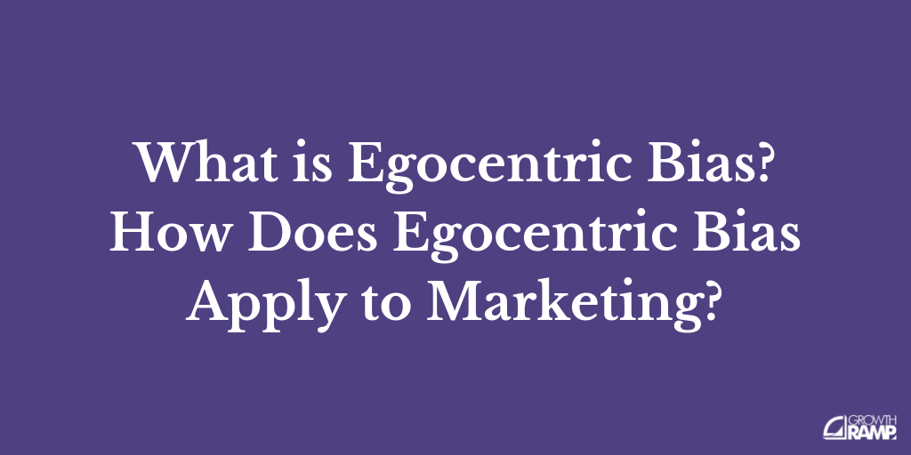 What is Egocentric Bias? How Does Egocentric Bias Apply to Marketing?