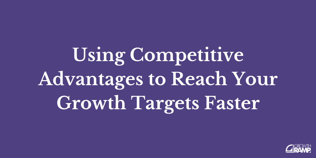 Using Competitive Advantages to Reach Your Growth Targets Faster (5-Steps)