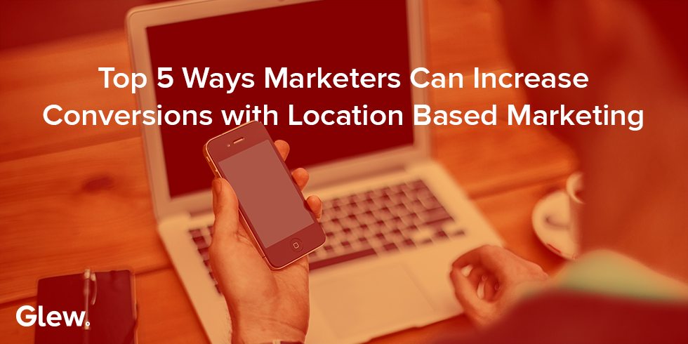 Increase Conversions with Location-Based Marketing | Glew