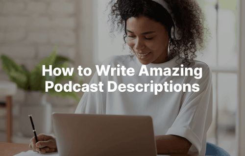 How to Write Amazing Podcast Descriptions (With Examples)