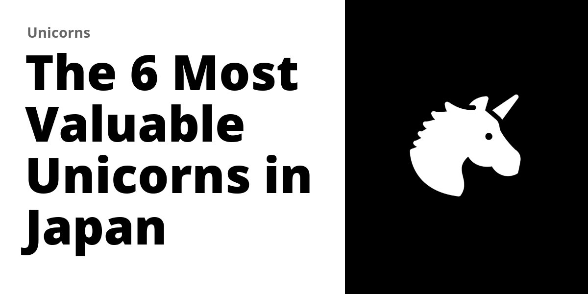 The 6 Most Valuable Unicorns in Japan