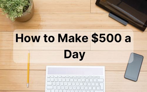 How to Make $500 a Day: 17 Proven Ways