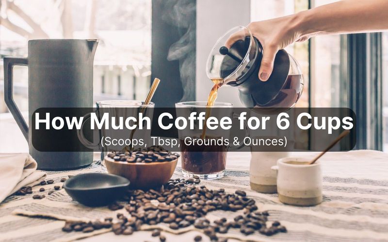 How Much Coffee for 6 Cups (Scoops, Tbsp, Grounds & Ounces)