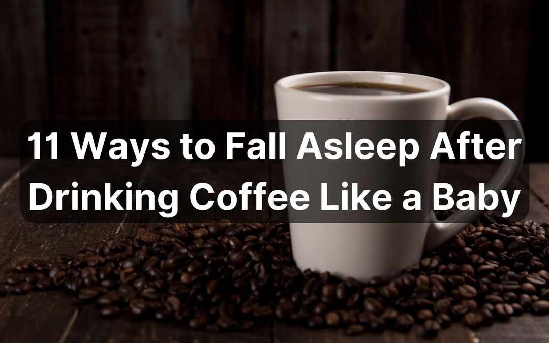 11 Ways to Fall Asleep After Drinking Coffee Like a Baby