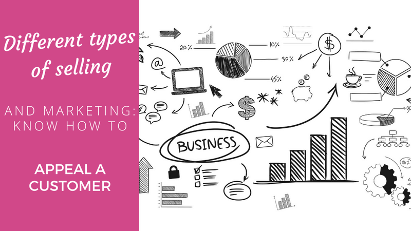 Different Types of Selling And Marketing: Know How to Appeal A Customer