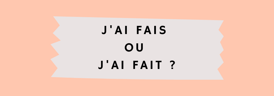 J'ai fais ou j'ai fait ? - OrthographIQ