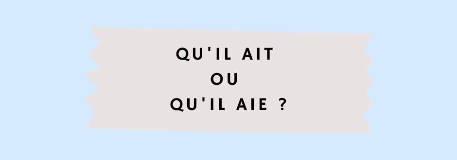 Qu'il ait ou qu'il aie ? - Règle d'Orthographe