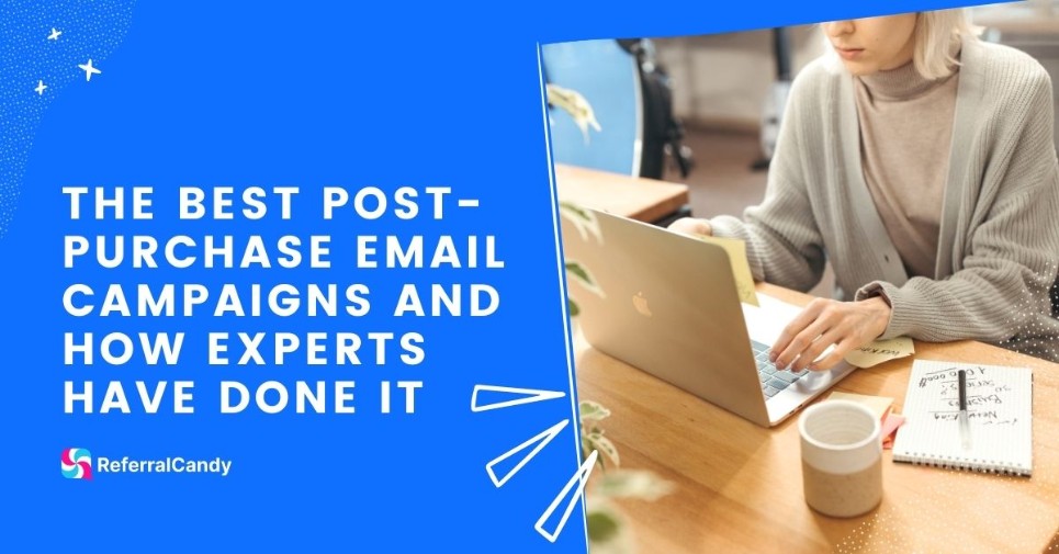 The Best Post-Purchase Email Campaigns And How Experts Have Done It