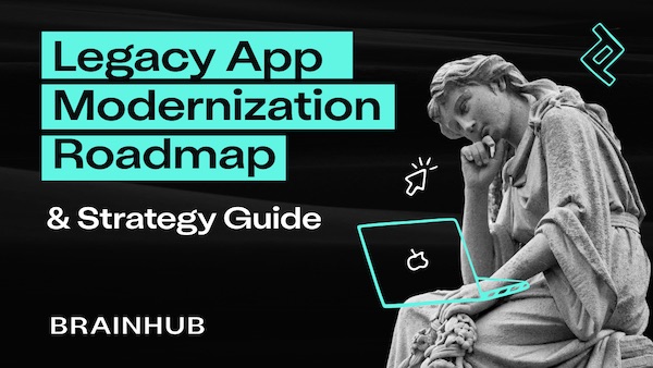 Legacy App Modernization Roadmap - a Step-by-Step Guide