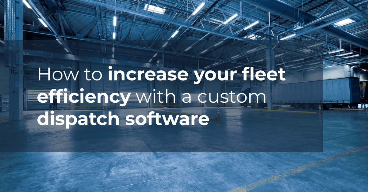 How to increase your fleet efficiency with a custom dispatch software ...