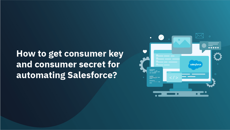 How To Get Consumer Key And Consumer Secret For Automating Salesforce