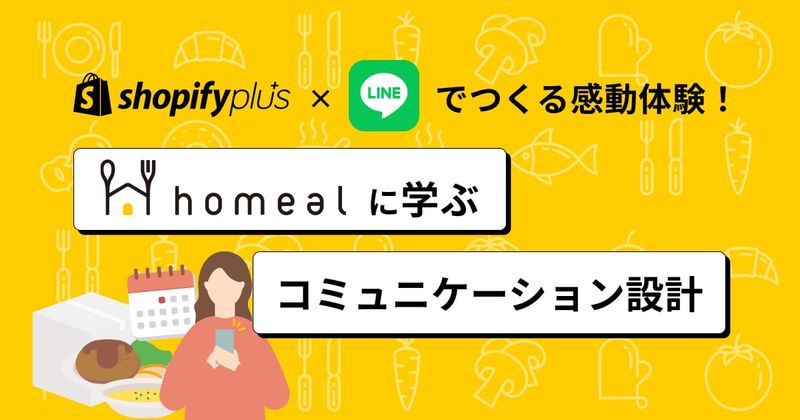 Shopify Plus × LINEでつくる感動体験！homealに学ぶコミュニケーション設計 | ShopifyとLINEの連携活用アプリ ...